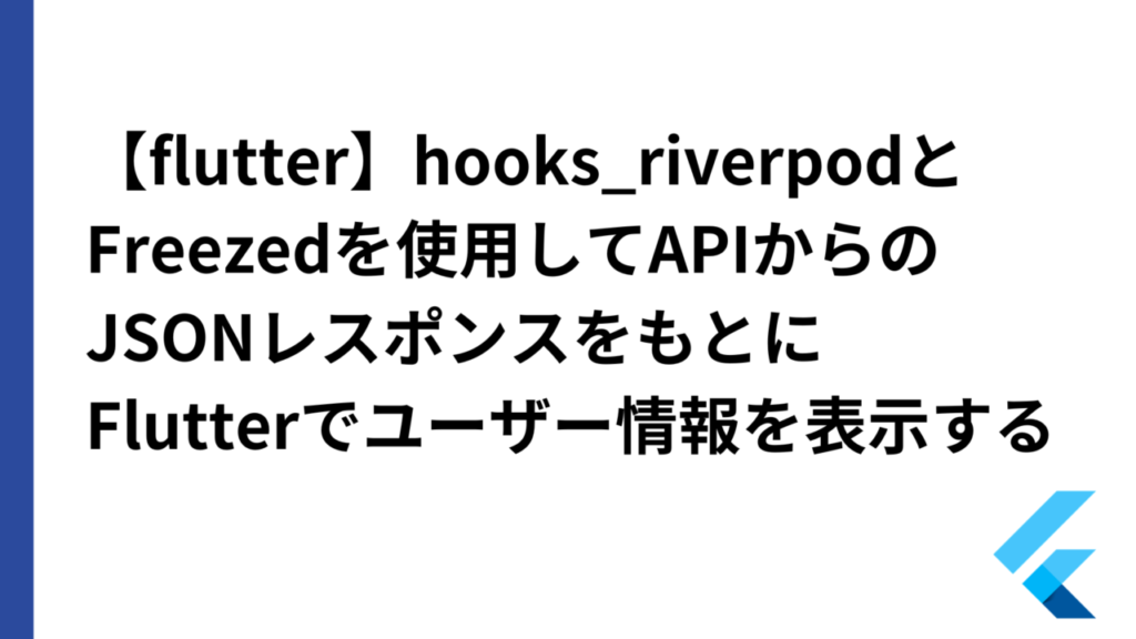 【Flutter：hooks_riverpod × Freezed】APIからのJSONレスポンスをもとにユーザー情報表示 | かずログ