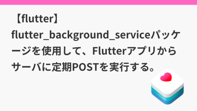 【Flutter】flutter_background_serviceパッケージで、アプリからサーバに定期POST実行。 | かずログ
