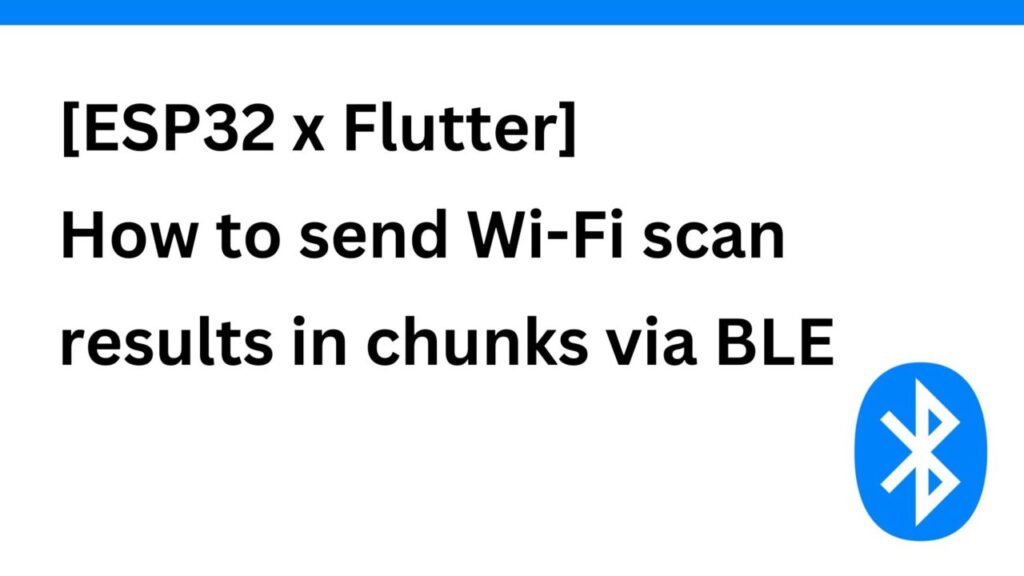 [ESP32 x Flutter] How to send Wi-Fi scan results in chunks via BLE | Kazulog