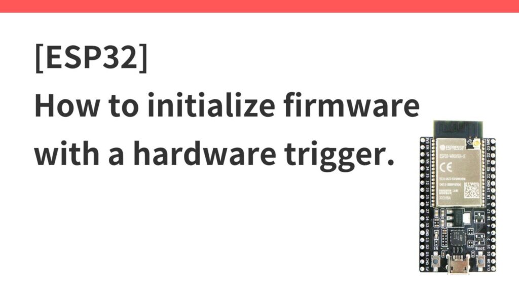 [ESP32] How to initialize firmware with a hardware trigger. | Kazulog