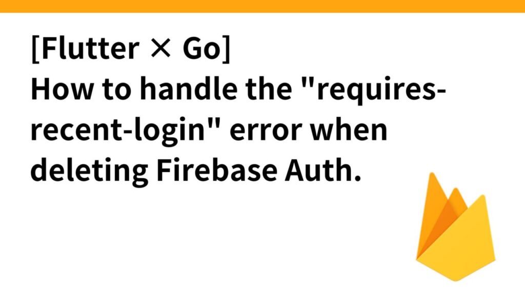 [Flutter × Go] Withdrawal process: How to handle the “requires-recent-login” error when deleting ...