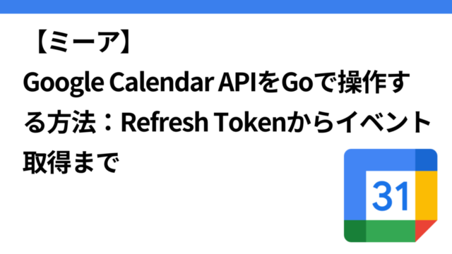 【ミーア】Google Calendar APIをGoで操作する方法：Refresh Tokenからイベント取得まで | かずログ