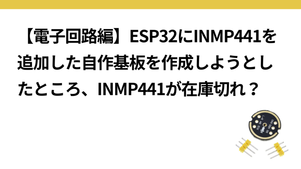 【電子回路編】ESP32にINMP441を追加した自作基板を作成しようとしたところ、INMP441が在庫切れ？ | かずログ